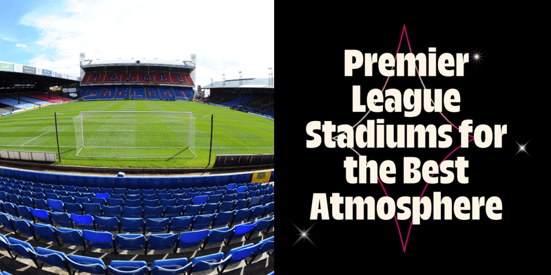 Visit These Premier League Stadiums for the Best Atmosphere